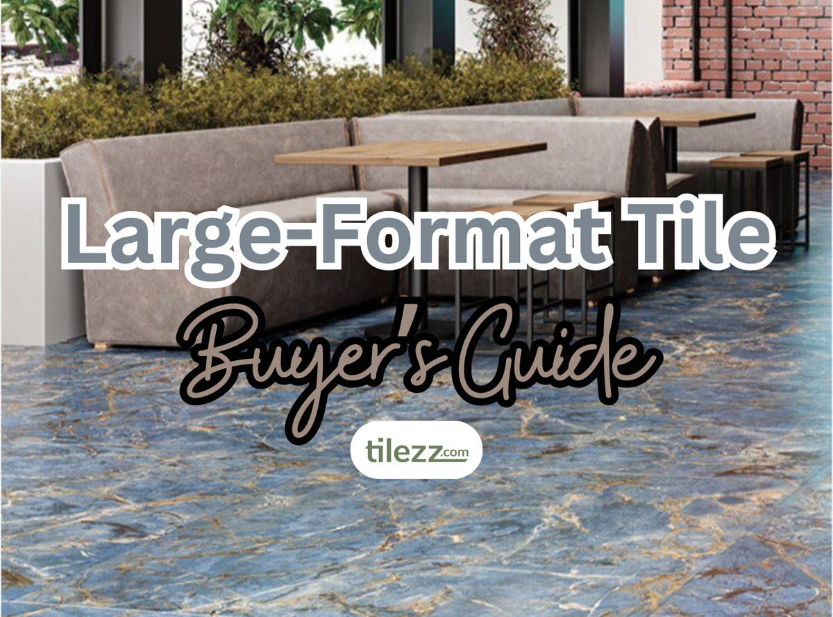 Large-Format Tile Buyer’s Guide – Tilezz
