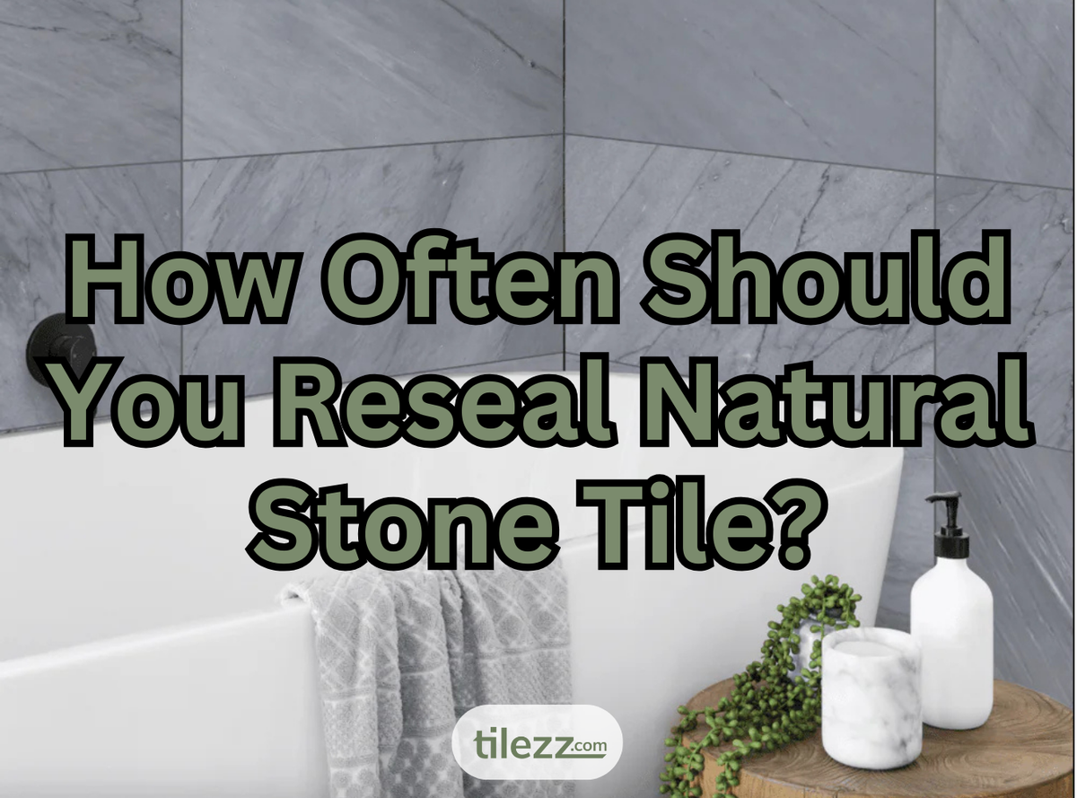 How Often Should You Reseal Natural Stone Tile? – Tilezz